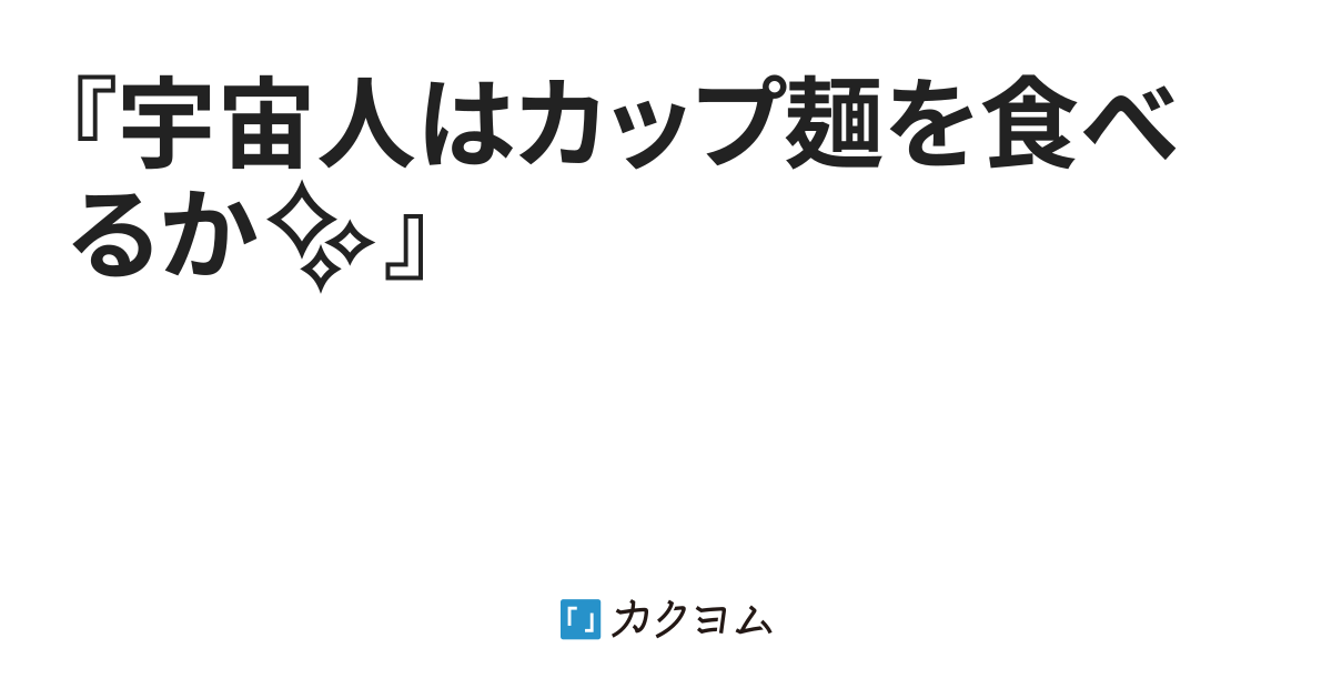 『宇宙人はカップ麺を食べるか 』（やましん（テンパー）） カクヨム