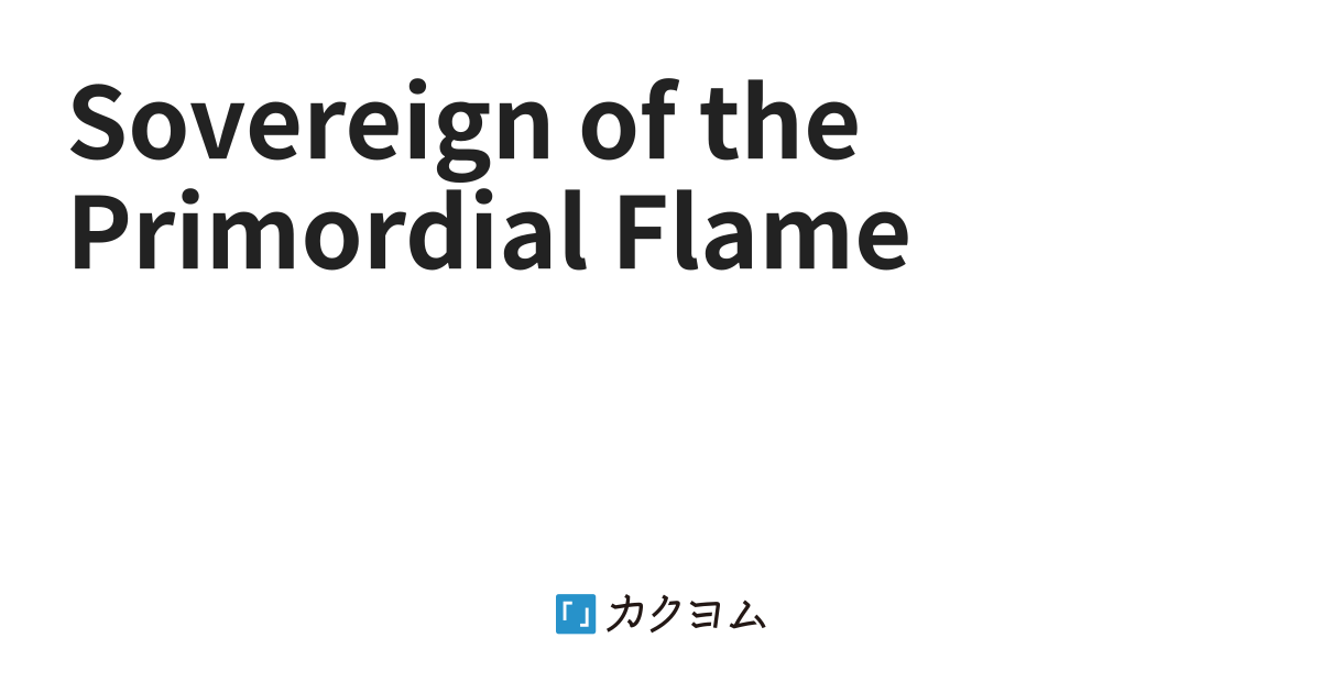 Sovereign of the Primordial Flame（mukko） - カクヨム