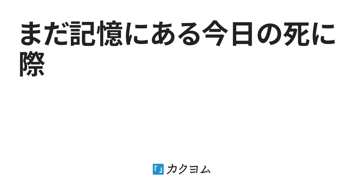 まだ記憶にある今日の死に際（メランコリック） カクヨム