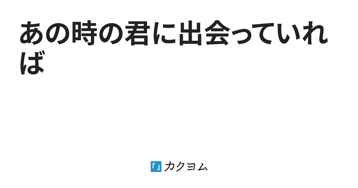 あの時の君に出会っていれば(坂井実) カクヨム