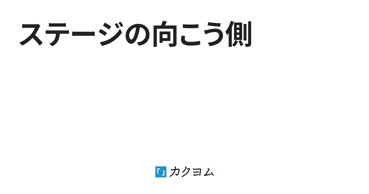 ステージの向こう側(ハシモト) カクヨム