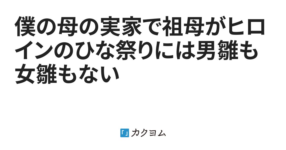 僕の母の実家で祖母がヒロインのひな祭りには男雛も女雛もない(兵藤晴佳) カクヨム