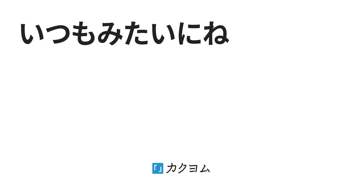 いつもみたいにね(学生作家志望) カクヨム
