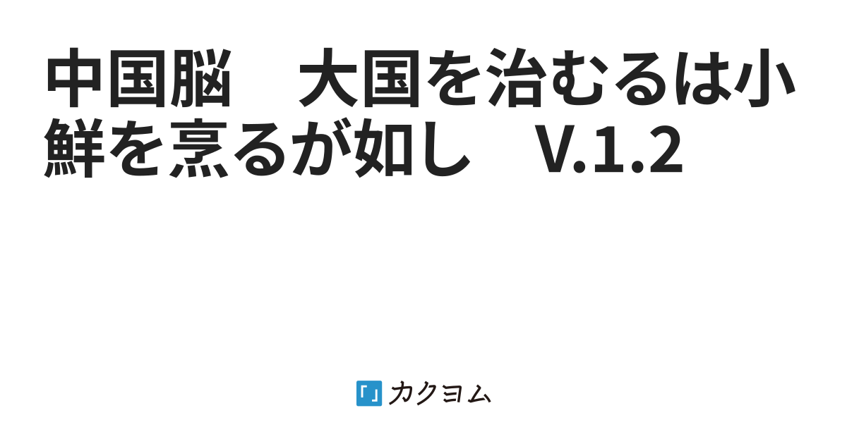 中国脳 大国を治むるは小鮮を烹るが如し V12（masatohiraguri） カクヨム