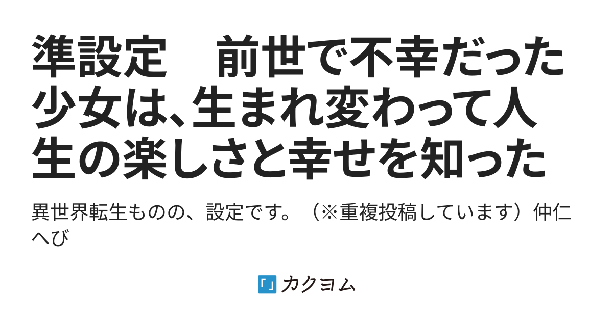 準設定 前世で不幸だった少女は、生まれ変わって人生の楽しさと幸せを知った（仲仁へび（旧：離久）） カクヨム