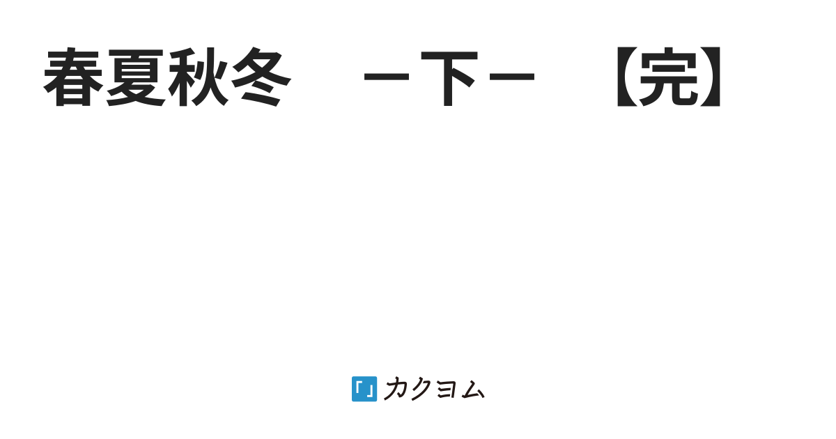 春夏秋冬 －下－ 【完】（春日ココ） カクヨム
