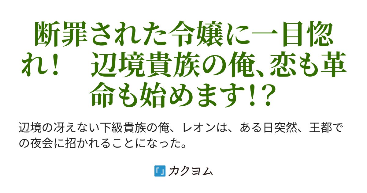 辺境の冴えない下級貴族の俺が 断罪された令嬢”を庇ったら、恋も革命も始まりました!?(ぱる子) カクヨム