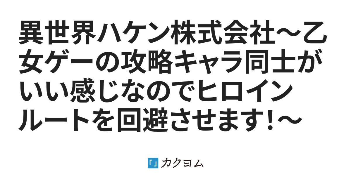 異世界ハケン株式会社～乙女ゲーの攻略キャラ同士がいい感じなのでヒロインルートを回避させます！～（三縞） カクヨム