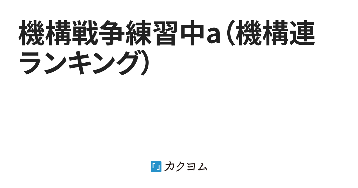 機構戦争練習中a(機構連ランキング)(カイ) カクヨム