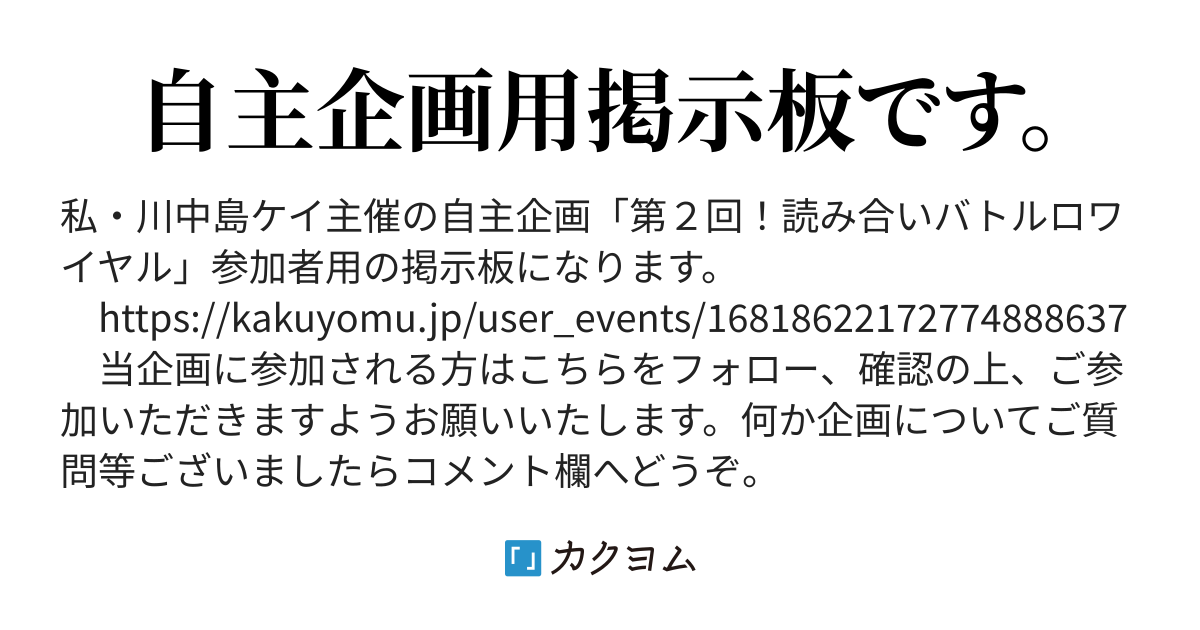 【自主企画用】「第2回読み合いバトルロワイヤル ジャンル不問!ウチのシリアス作品を是非読んでくださいッ!」参加者用掲示板(川中島ケイ) カクヨム