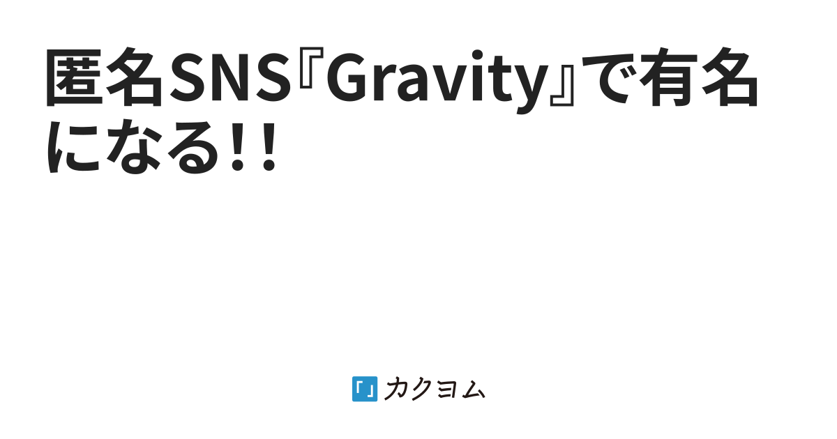 匿名SNS『Gravity』で有名になる！！（コロ助研究所） - カクヨム