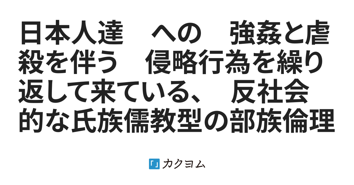 日本人達 への 強姦と虐殺を伴う 侵略行為を繰り返して来ている、 反社会的な氏族儒教型の部族倫理員ら 主権者 世主 セス 、ら (ブ