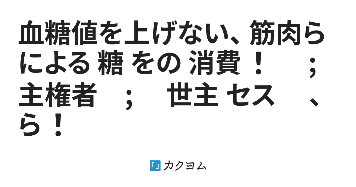 血糖値を上げない、 筋肉らによる 糖 をの 消費 主権者 世主 セス 、ら (ブロク代謝医学🌙) カクヨム