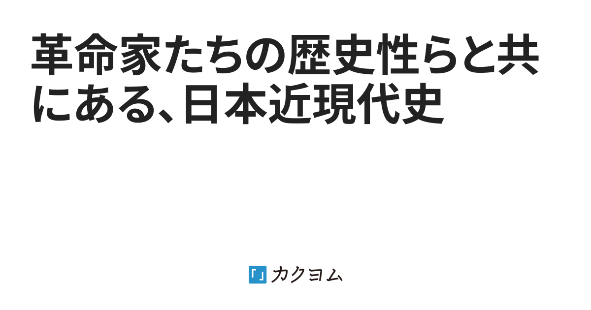 革命家たちの歴史性らと共にある、日本近現代史（ブロク代謝医学🌙） カクヨム