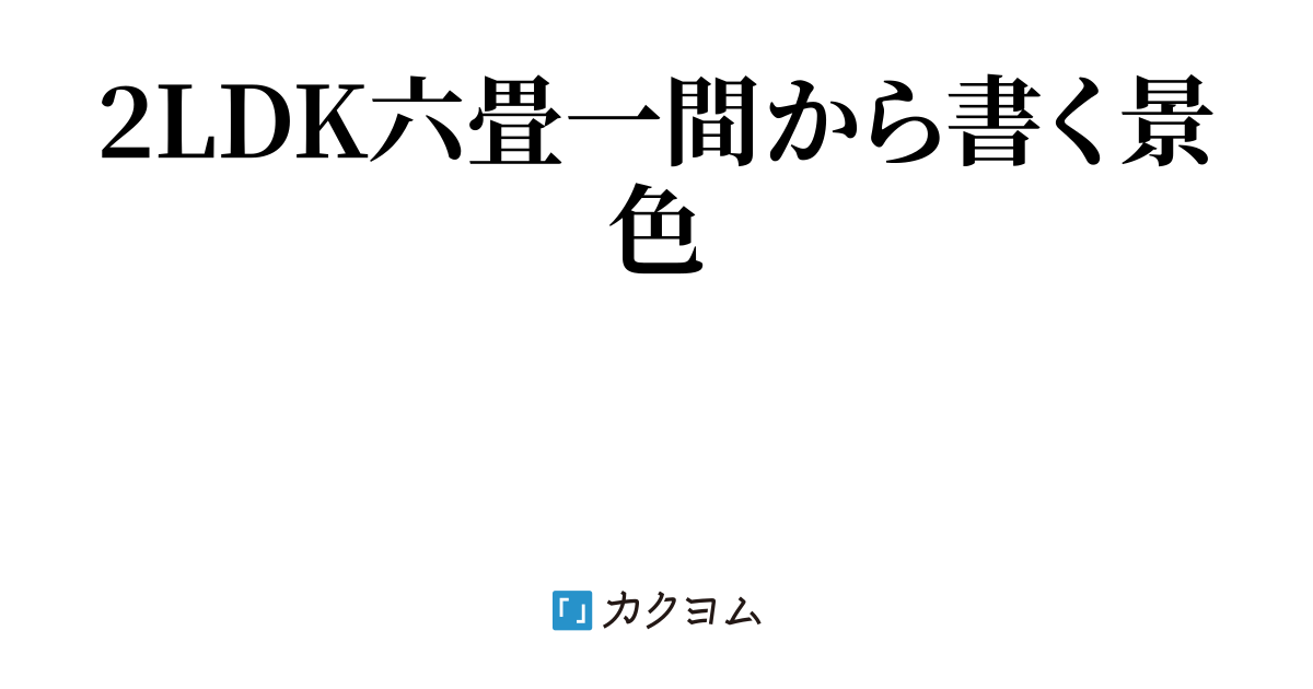2LDK六畳一間より（咲海李桜） - カクヨム